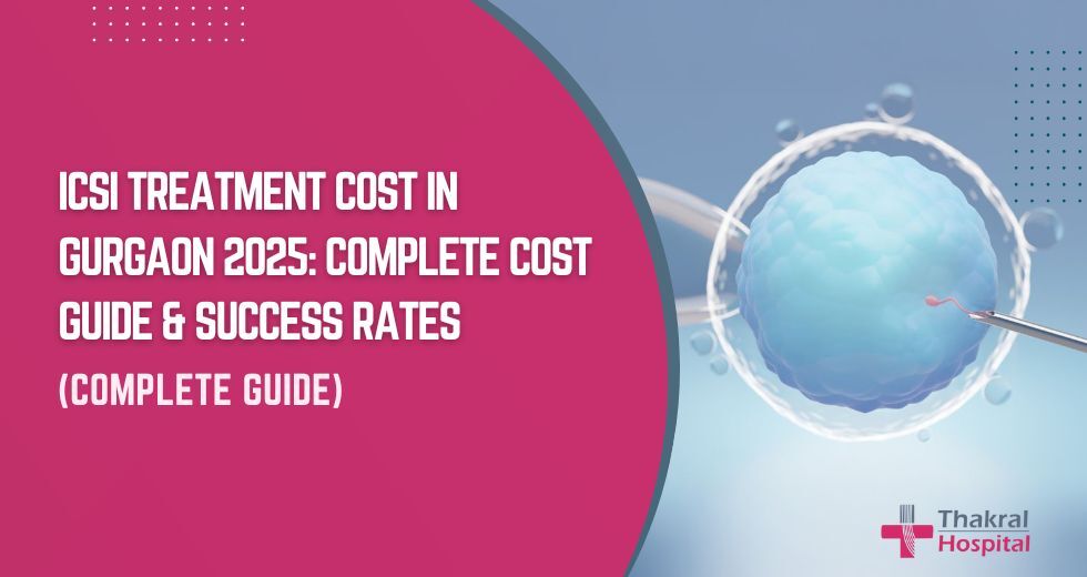 ICSI Treatment in Gurgaon 2025: Complete Cost Guide ₹1,80,000-₹2,50,000